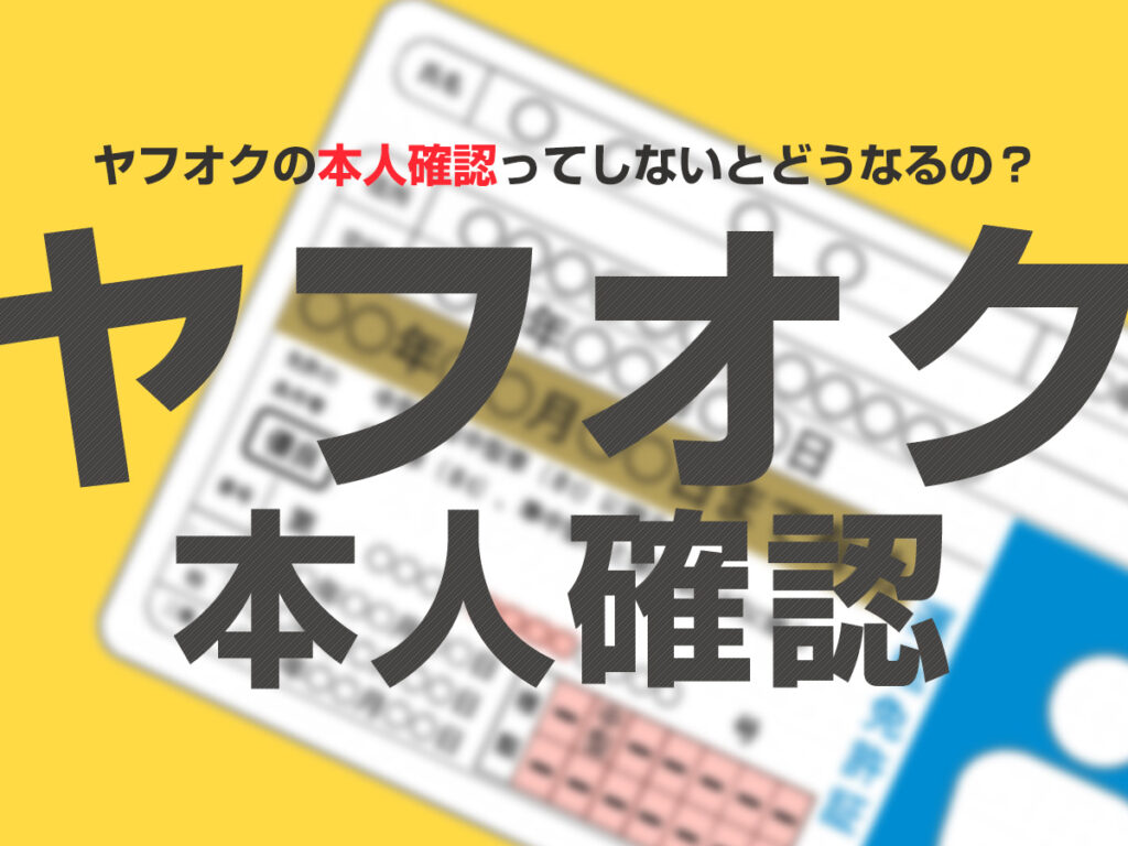 ヤフオクの本人確認しないとどうなる？ヤフオク本人確認の方法やメリットデメリットを解説 | もののながれや